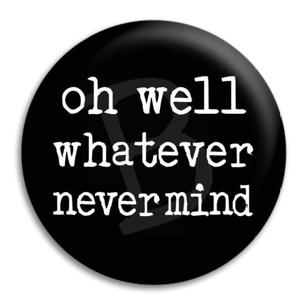Oh Well Whatever Nevermind Button Badge – Button Empire